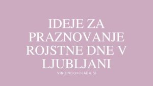Ideje za praznovanje rojstne dne v Ljubljani - Vinoincokolada.si